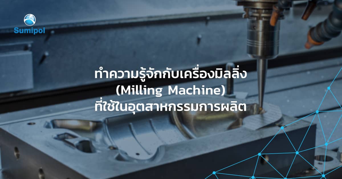 ทำความรู้จักกับเครื่องมิลลิ่ง (Milling Machine) ที่ใช้ในอุตสาหกรรมการผลิต - Sumipol