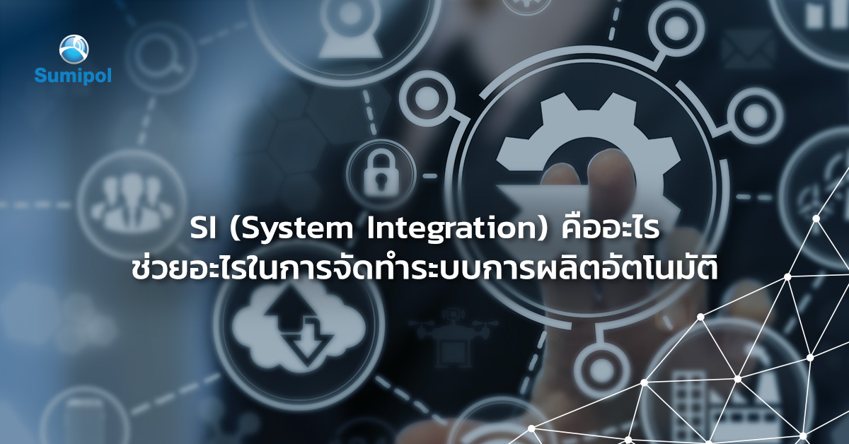SI (System Integration) คือใคร ช่วยอะไรในระบบการผลิตอัตโนมัติ - Sumipol