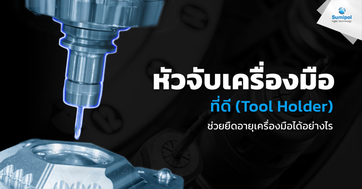 หัวจับเครื่องมือ ที่ดี (Tool Holder) ช่วยยืดอายุเครื่องมือได้อย่างไร - Sumipol